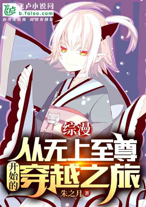 综漫：从无上至尊开始的穿越之旅 朱之月小说 全本小说下载 飞卢小说网